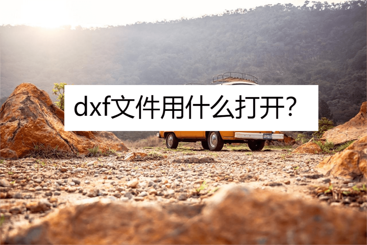 dxf文件用什么打开？本文为你详细介绍_软件_AutoDesk_图形