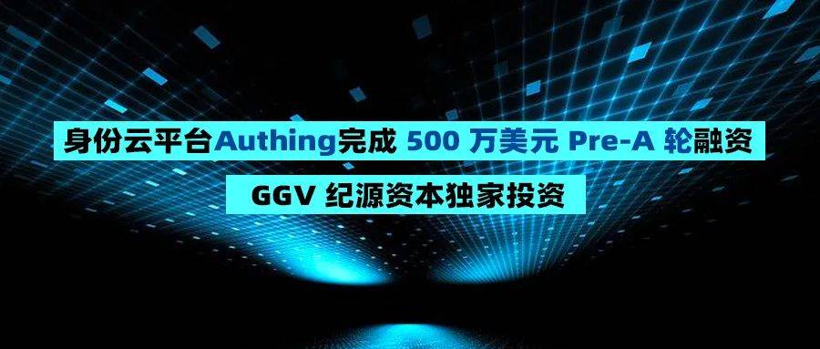 身份云平台 Authing完成 500 万美元 Pre-A 轮融资，GGV 纪源资本独家投资_企业