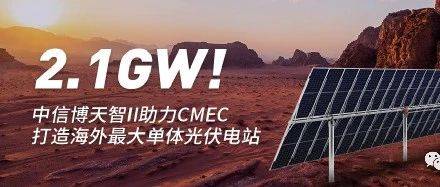 2.1GW超级大单！中信博天智II跟踪系统助力CMEC打造海外最大单体光伏电站_合作